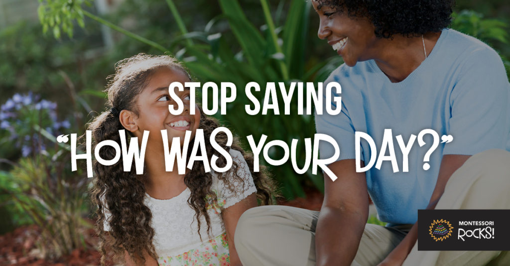 Stop Saying "How Was Your Day?" - Montessori Rocks