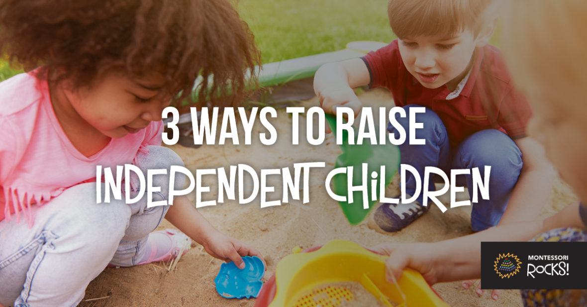 3 Ways to Raise Independent Children - Montessori Rocks