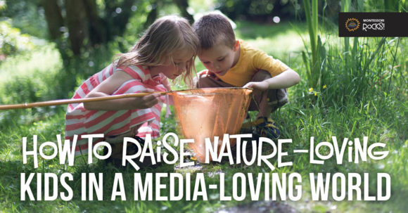How to Raise Nature-Loving Kids in a Media-Loving World - Montessori Rocks